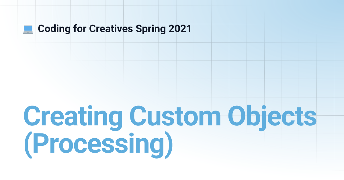 Creating Custom Objects Processing Coding For Creatives Spring 2021